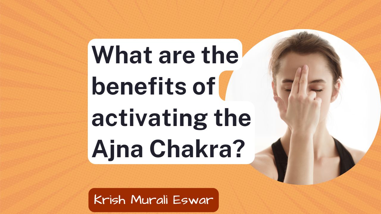 What are the benefits of activating the Ajna Chakra? - Krish Murali Eswar